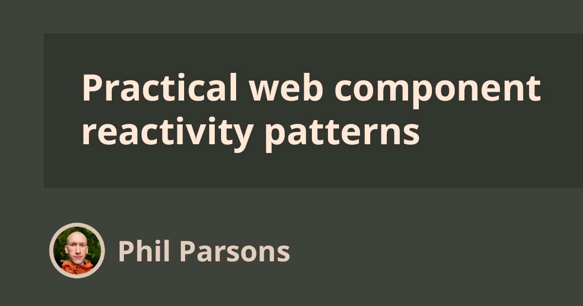 Practical web component reactivity patterns Practical web component reactivity patterns