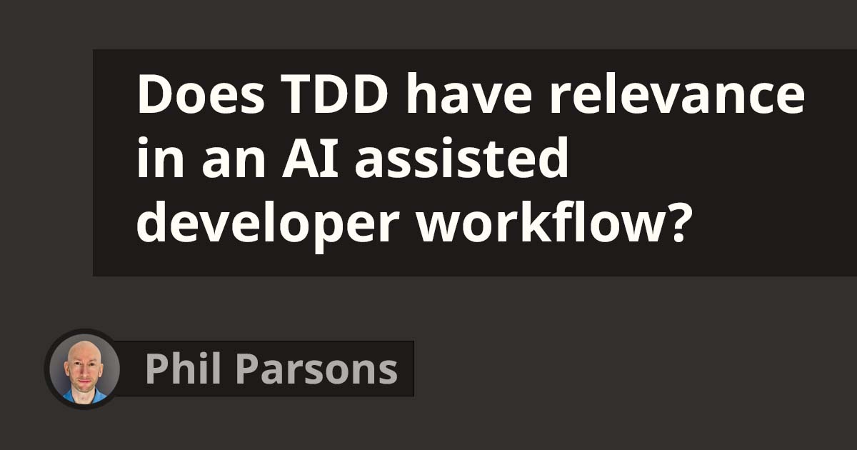 Does TDD have relevance in an AI assisted developer workflow?